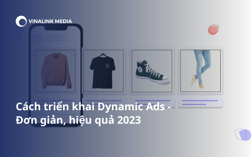 Dynamic Ads là gì? Tìm hiểu về Google Dynamic Ads và cách triển khai