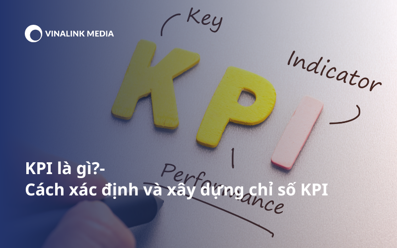 KPI là gì? Cách xác định và xây dựng chỉ số KPI